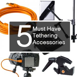 5 Must Have Tethering Accessories | Tether Tools